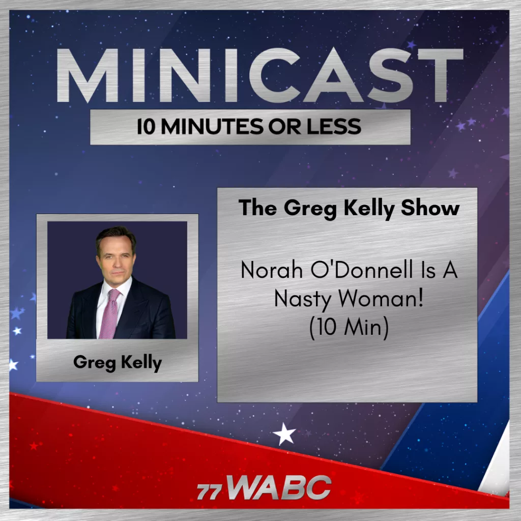 Greg Kelly: Norah O'Donnell Is A Nasty Woman! (10 Min) – 77 WABC