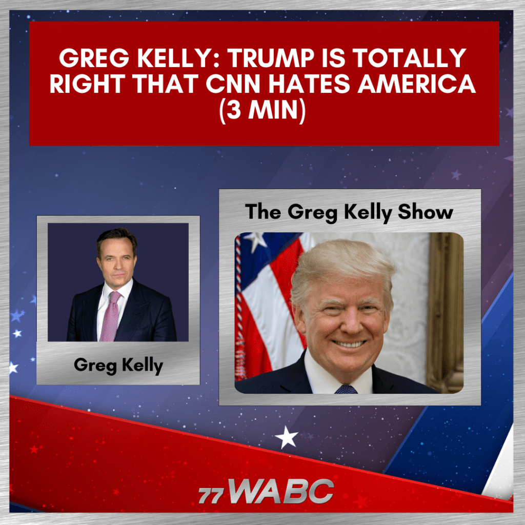 Greg Kelly: Trump is Totally Right that CNN Hates America (3 min) – 77 WABC
